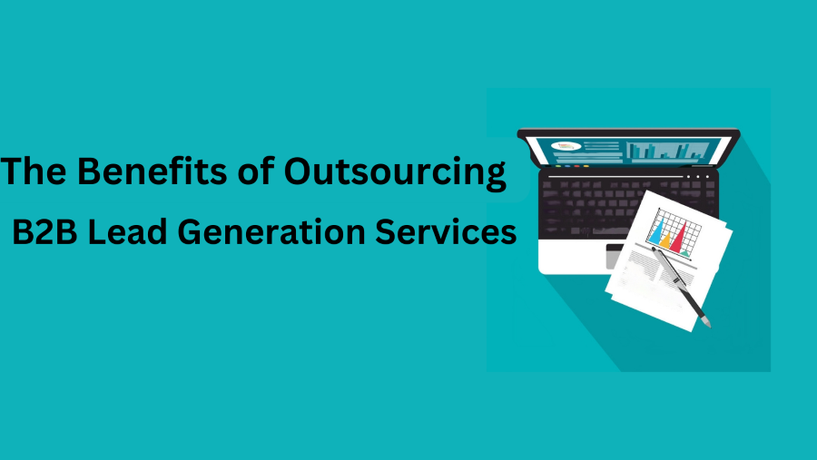 The Benefits of Outsourcing B2B Lead Generation Services